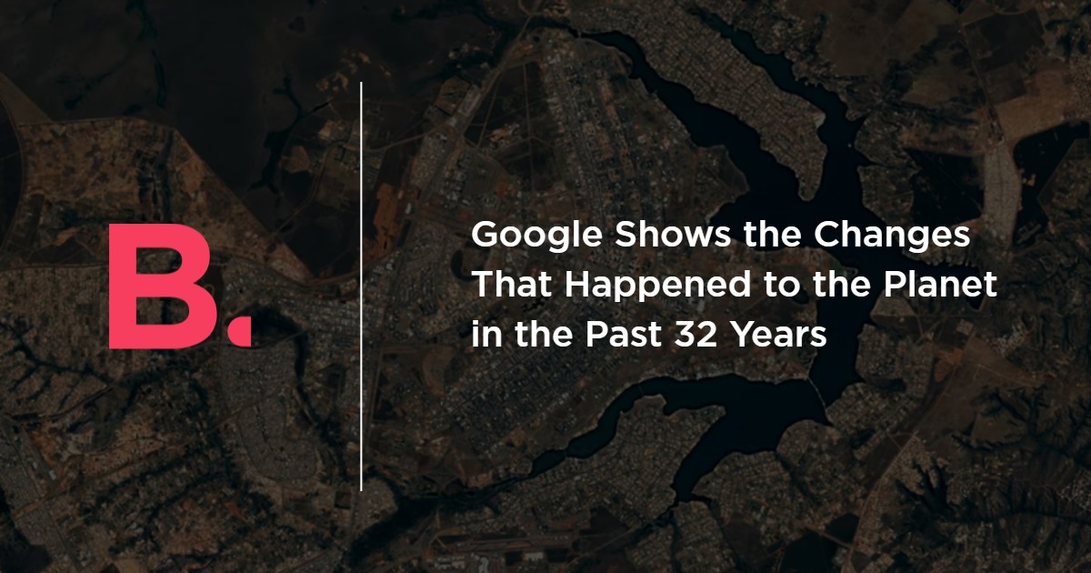 Google Shows the Changes That Happened to the Planet in the Past 32 ...