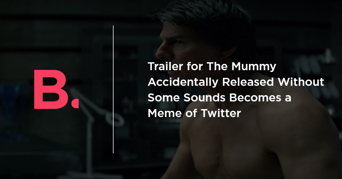 Trailer for The Mummy Accidentally Released Without Some Sounds Becomes ...