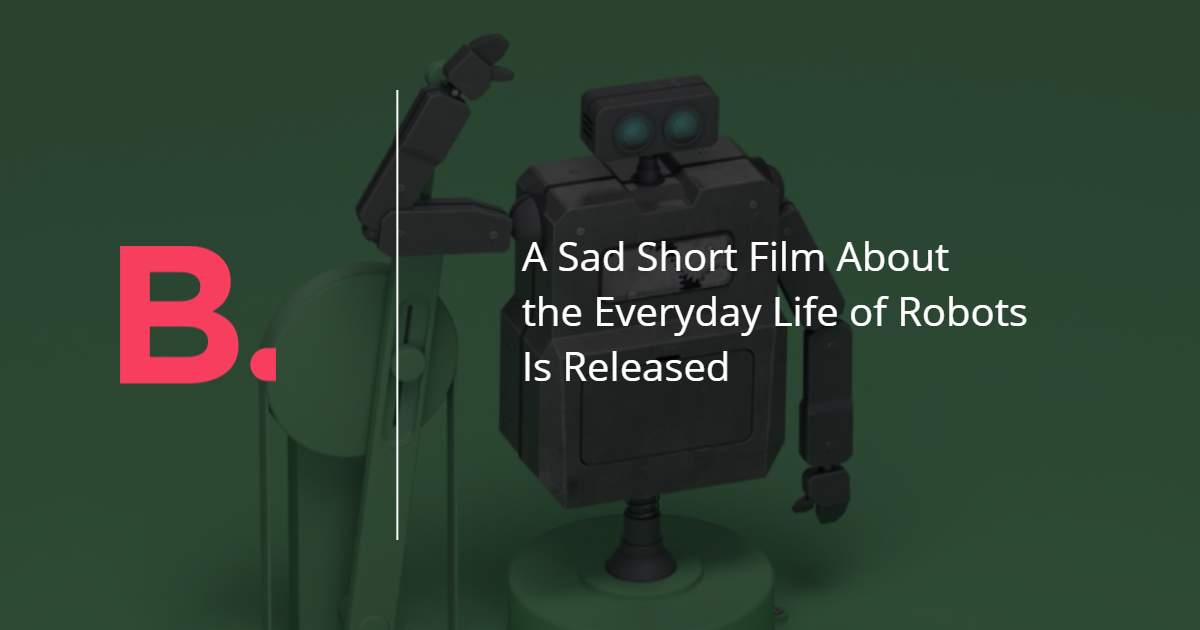 A Sad Short Film About the Everyday Life of Robots Is Released — Bird ...